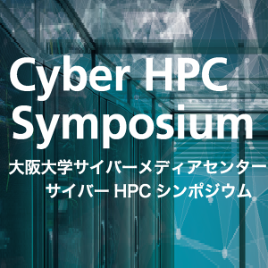 D3 Center, The University of Osaka » 過去に開催したCyber HPC Symposium